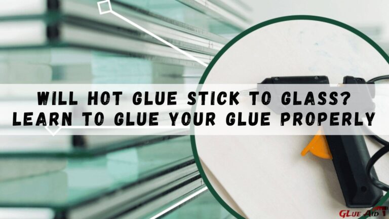 Will Hot Glue Stick To Glass? Learn Best Tips From Expert